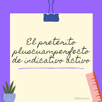 El Pretérito Pluscuamperfecto de Indicativo Activo | Latín y Roma